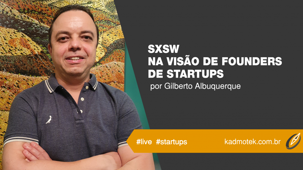 SXSW NA VISÃO DE FOUNDERS DE STARTUPS - Kadmotek